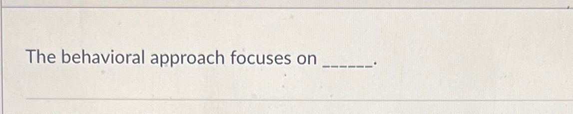 Solved The behavioral approach focuses on | Chegg.com