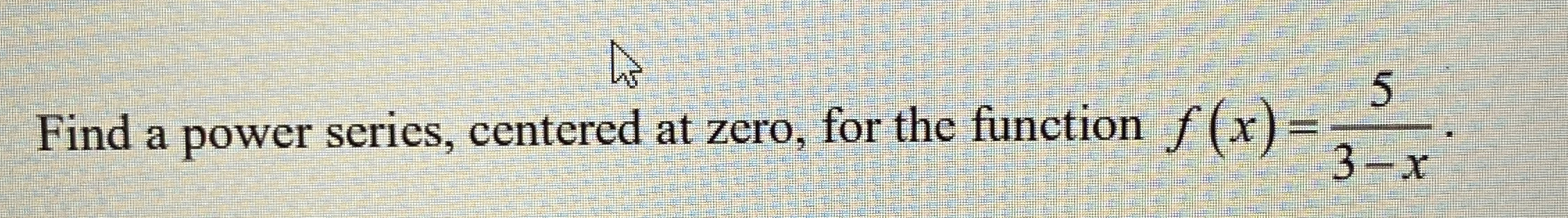 Solved Find a power series, centered at zero, for the | Chegg.com