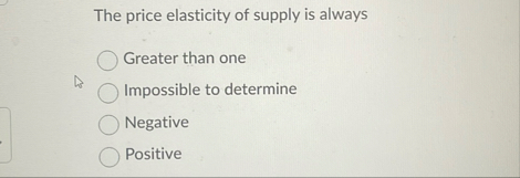 Solved The price elasticity of supply is alwaysGreater than | Chegg.com
