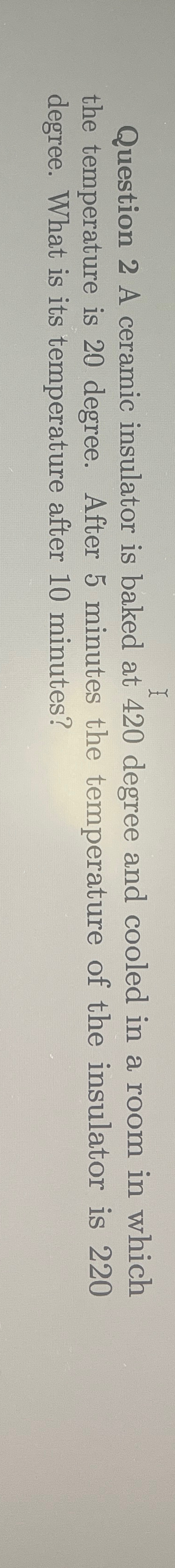Solved Question 2 ﻿A ceramic insulator is baked at 420 | Chegg.com