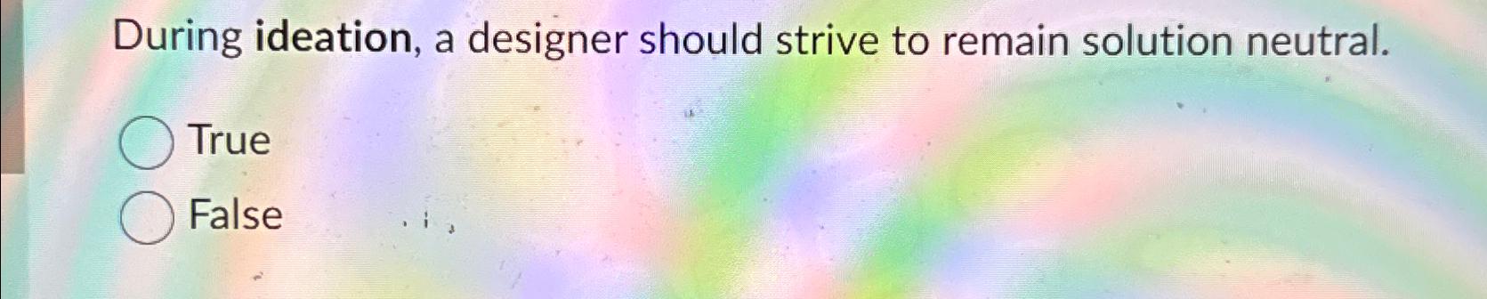 Solved During ideation, a designer should strive to remain | Chegg.com