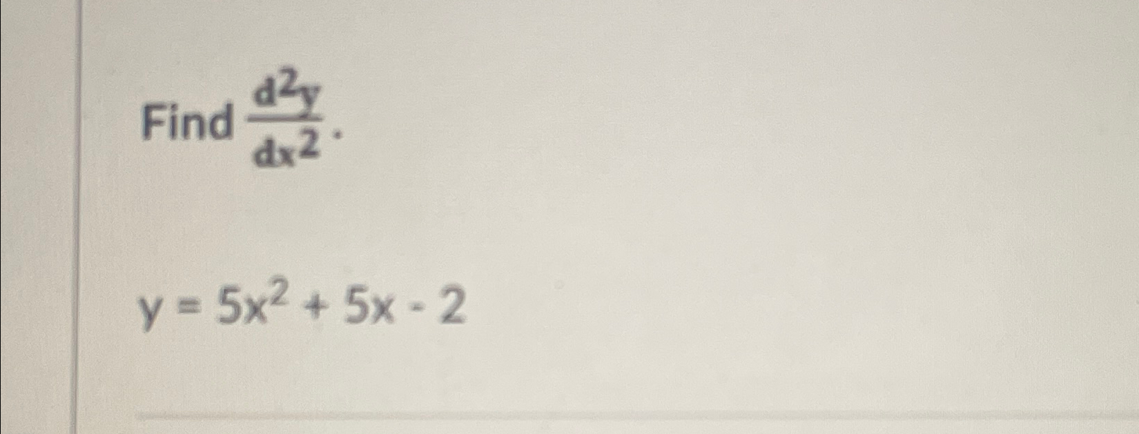 Solved Find d2ydx2.y=5x2+5x-2 | Chegg.com