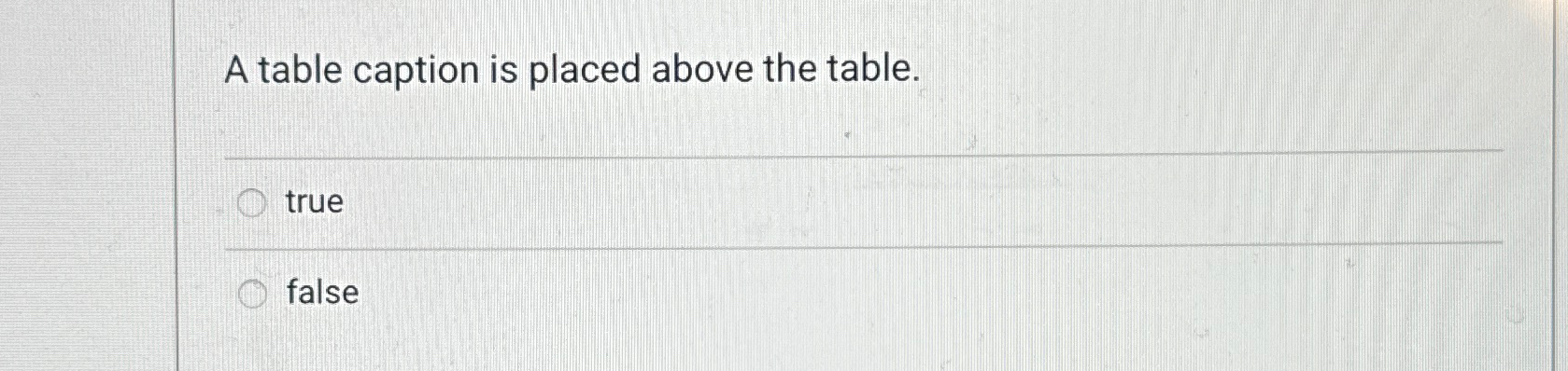 Solved A table caption is placed above the table.truefalse | Chegg.com