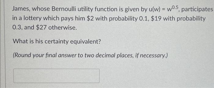 Solved James, whose Bernoulli utility function is given by | Chegg.com