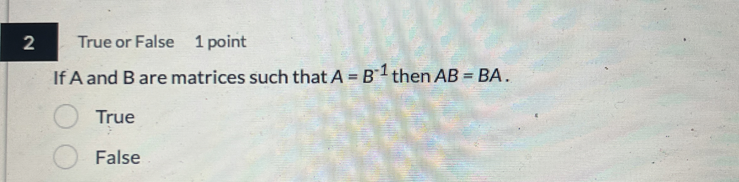 Solved 2 ﻿True or False 1 ﻿pointIf A and B ﻿are matrices | Chegg.com