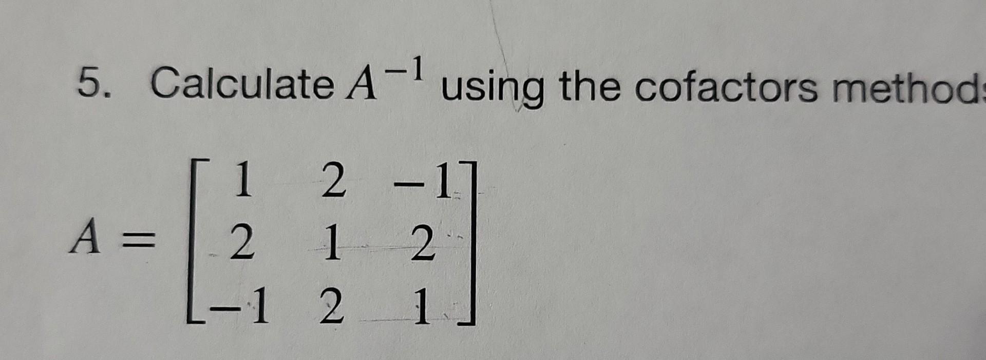 Solved 5. Calculate A−1 using the cofactors method | Chegg.com
