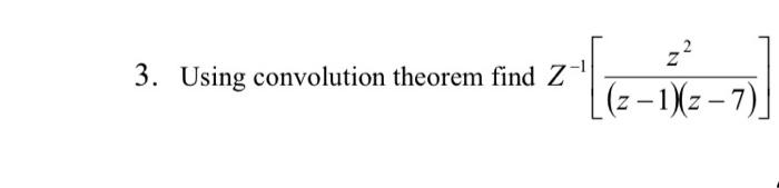 Solved 3. Using convolution theorem find Z z² (z − 1)(z-7) N | Chegg.com