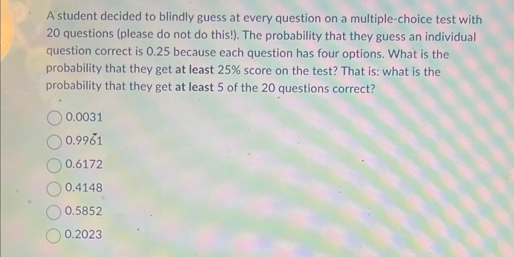Solved A student decided to blindly guess at every question | Chegg.com