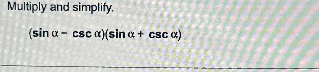 Solved Multiply and simplify.(sinα-cscα)(sinα+cscα) | Chegg.com