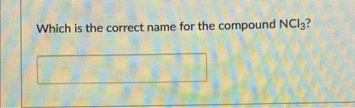 Solved Which is the correct name for the compound NCI3? | Chegg.com