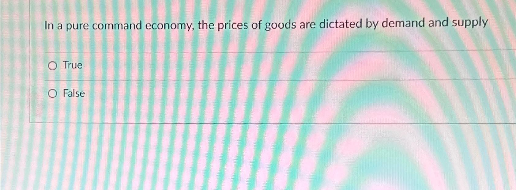Solved In a pure command economy, the prices of goods are | Chegg.com