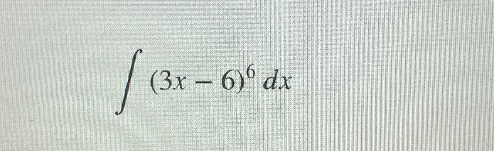 Solved ∫﻿﻿(3x-6)6dx | Chegg.com