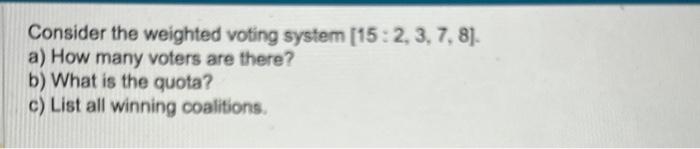 Solved Consider the weighted voting system [15:2,3,7,8]. a) | Chegg.com
