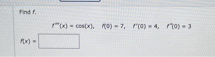 Solved Find f. f′′′(x)=cos(x),f(0)=7,f′(0)=4,f′′(0)=3 f(x)= | Chegg.com