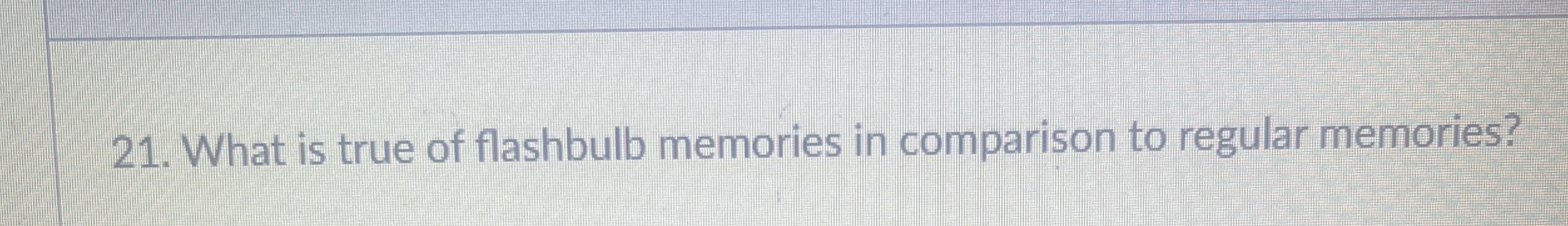 Solved What is true of flashbulb memories in comparison to | Chegg.com