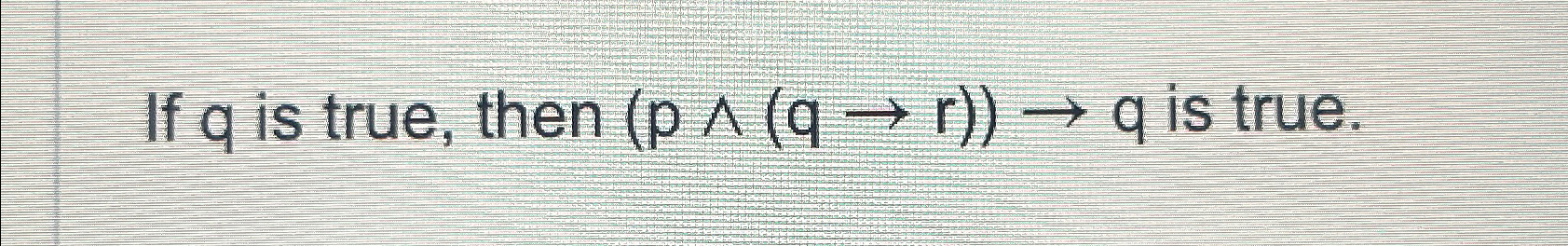 Solved If q ﻿is true, then (p??(q→r))→q ﻿is true. | Chegg.com