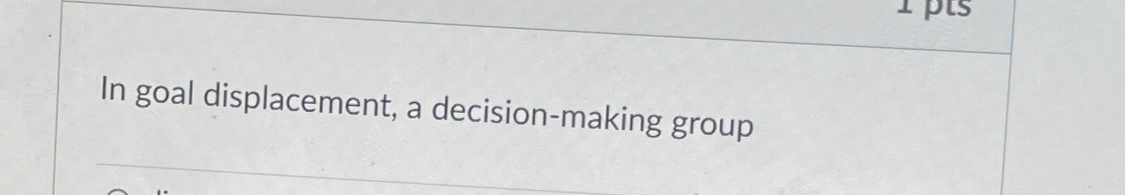 Solved In goal displacement, a decision-making group | Chegg.com