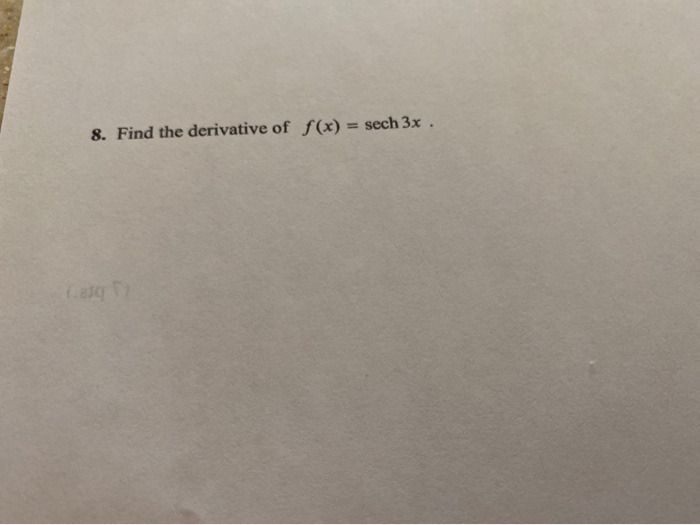 Solved 8. Find the derivative of f(x) = sech 3x . | Chegg.com