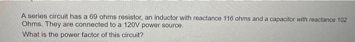 Solved A series circuit has a 69 ohms resistor, an inductor | Chegg.com