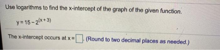 Solved Use logarithms to find the x-intercept of the graph | Chegg.com