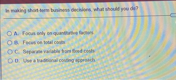 Solved In making short-term business decisions, what should | Chegg.com