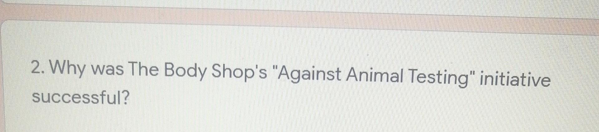 Solved 2. Why was The Body Shop's "Against Animal Testing" | Chegg.com