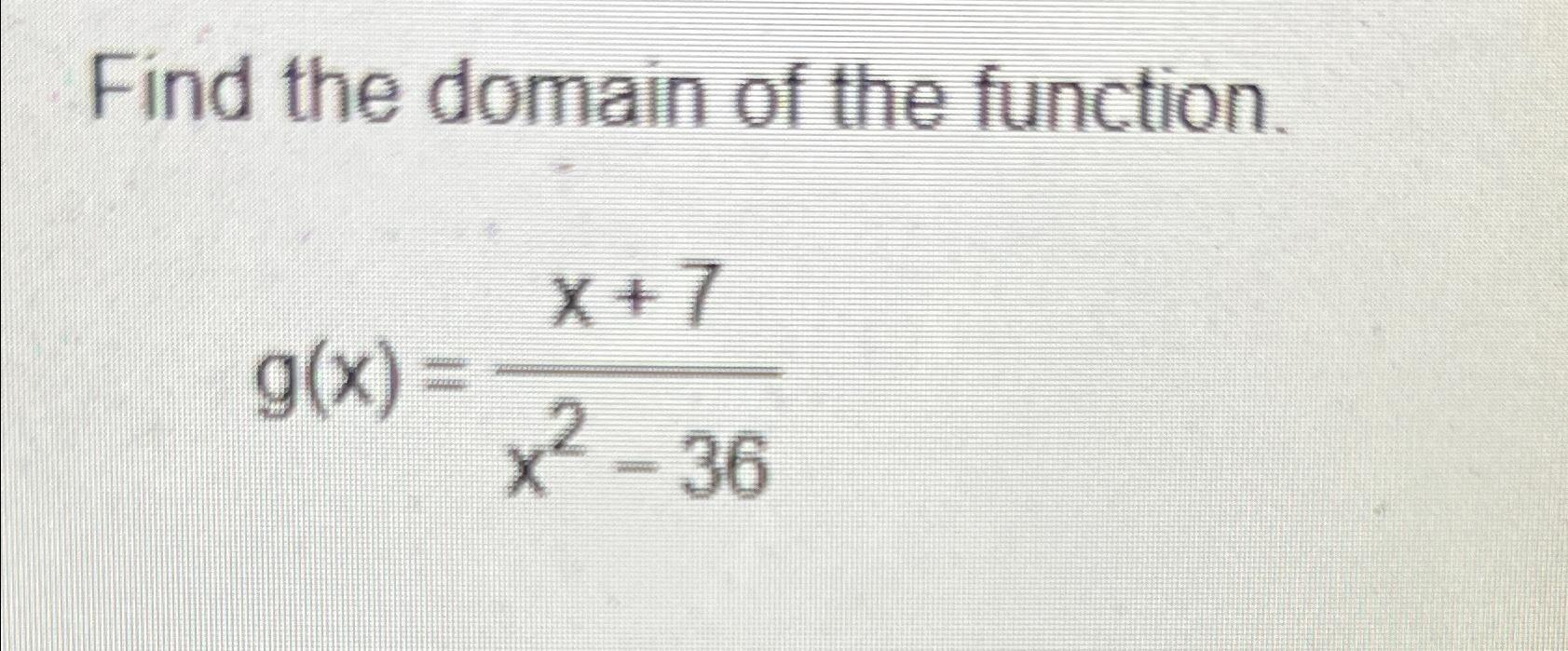 Solved Find the domain of the function.g(x)=x+7x2-36 | Chegg.com