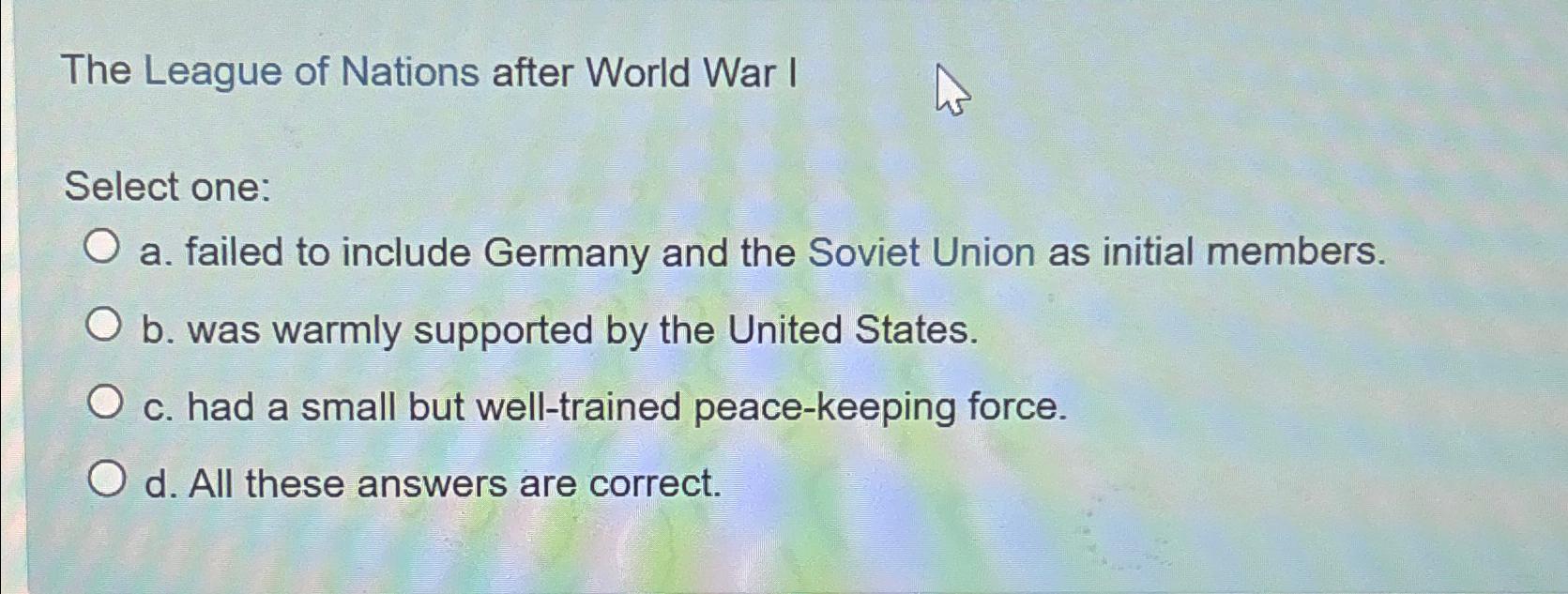 Solved The League of Nations after World War ISelect one:a. | Chegg.com