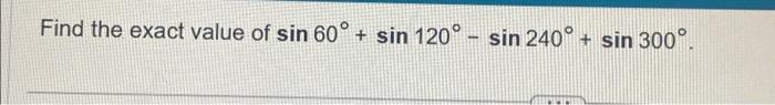 Solved Find the exact value of sin 60° + sin 120° - sin 240° | Chegg.com