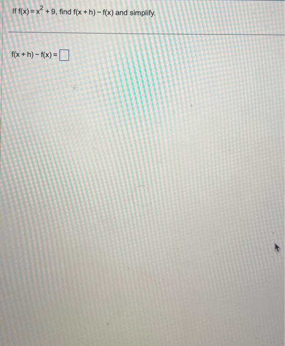 Solved If f(x)=x2+9, find f(x+h)−f(x) and simplify. | Chegg.com