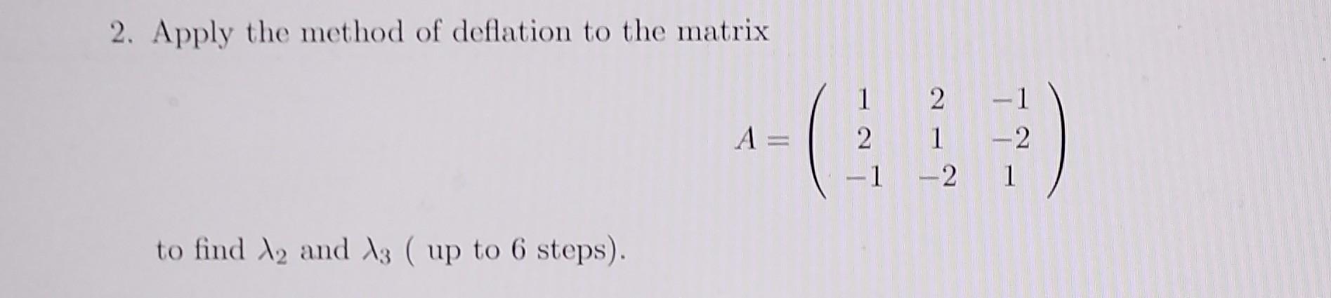 Solved 2. Apply the method of deflation to the matrix | Chegg.com