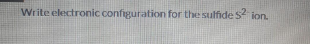 Solved Write electronic configuration for the sulfide | Chegg.com