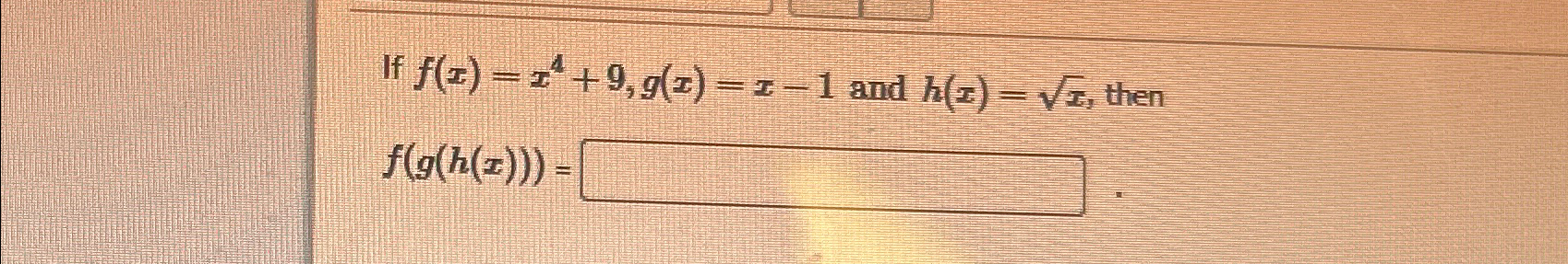 Solved If f(x)=x4+9,g(x)=x-1 ﻿and h(x)=x2, ﻿thenf(g(h(x)))= | Chegg.com