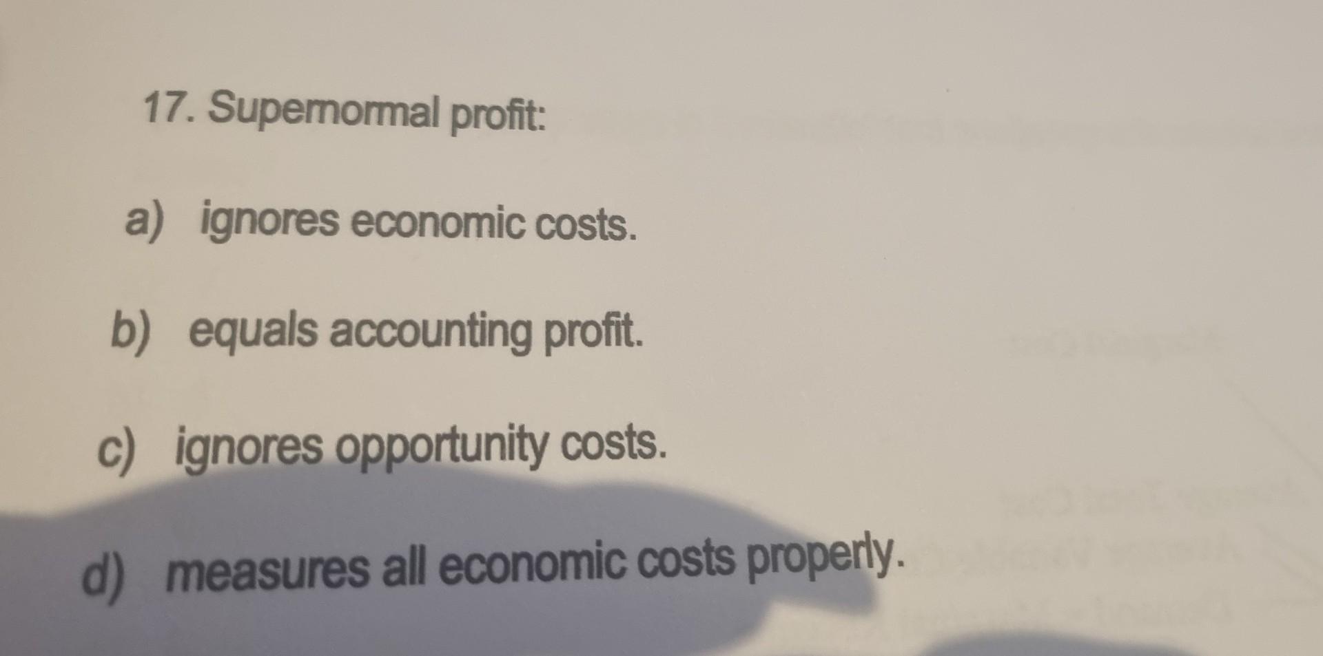 Solved 17. Supernormal profit: a) ignores economic costs. b) | Chegg.com
