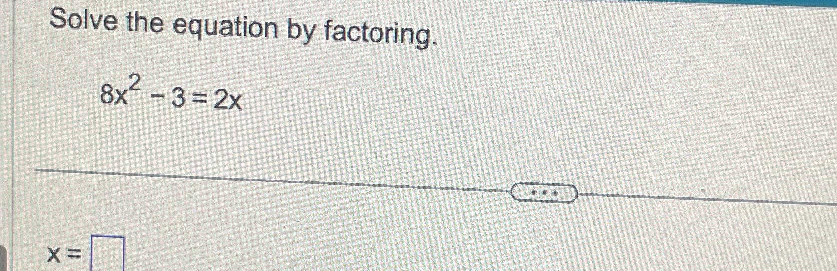 Solved Solve the equation by factoring.8x2-3=2xx= | Chegg.com