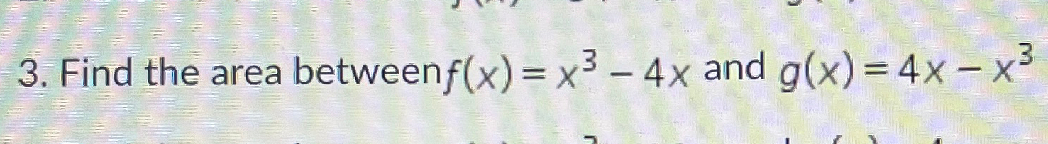 Solved Find the area between f(x)=x3-4x ﻿and g(x)=4x-x3 | Chegg.com
