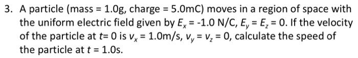 Solved 3. A particle (mass = 1.0g, charge = 5.0mC) moves in | Chegg.com
