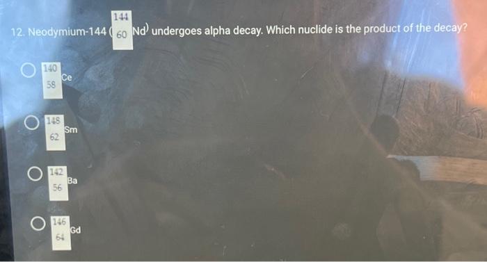 Solved 12. Neodymium-144( (60) undergoes alpha decay. Which | Chegg.com