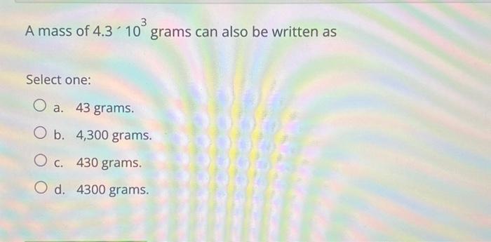 Solved A mass of 4.3 10^3 grams can also be written as: | Chegg.com