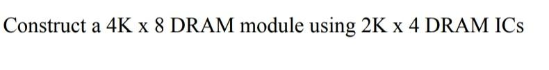 Solved Construct a 4K x 8 DRAM module using 2K x 4 DRAM ICs | Chegg.com