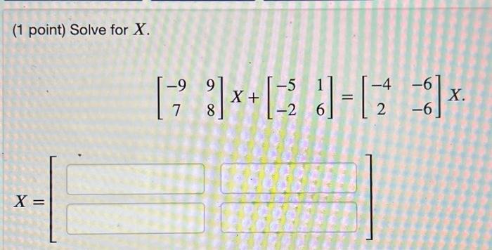 Solved (1 point) Solve for X. [−9798]X+[−5−216]=[−42−6−6]X | Chegg.com