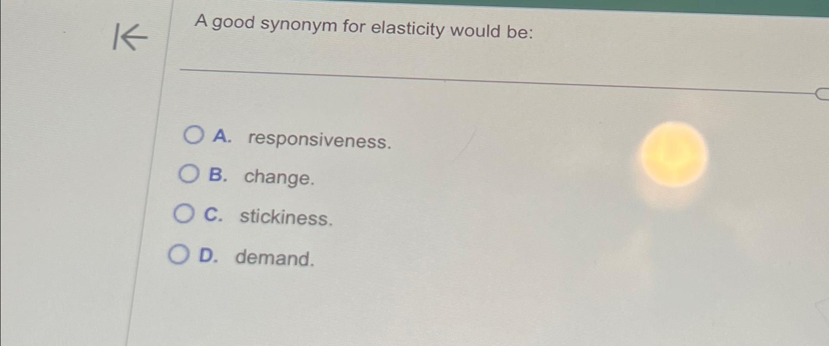 Solved A good synonym for elasticity would be:A. | Chegg.com
