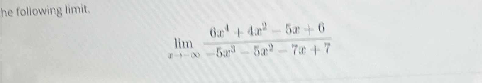Solved he following limit.limx→-∞6x4+4x2-5x+6-5x3-5x2-7x+7 | Chegg.com