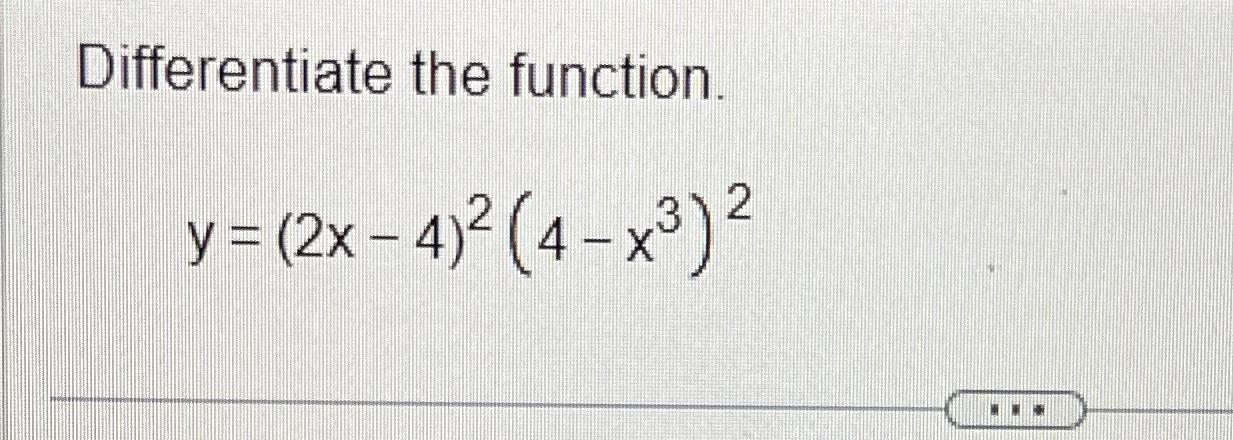 Solved Differentiate the function.y=(2x-4)2(4-x3)2 | Chegg.com