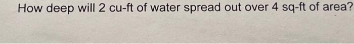 Solved How deep will 2 cu-ft of water spread out over 4 | Chegg.com