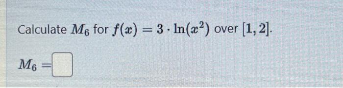 Solved Calculate M6 for f(x)=3⋅ln(x2) over [1,2] M6= | Chegg.com