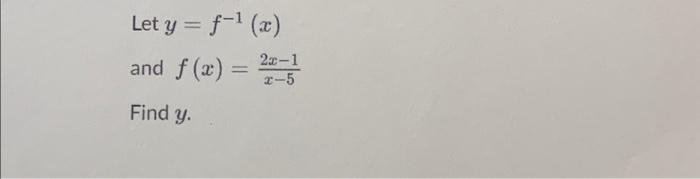 Solved Let y = f-¹ (x) and f(x) = Find y. 2x-1 x-5 | Chegg.com Solved Let y = f-¹ (x) and f(x) = Find y. 2x-1 x-5 | Chegg.com
