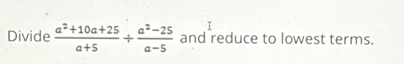 Solved Divide a2+10a+25a+5÷a2-25a-5 ﻿and reduce to lowest | Chegg.com
