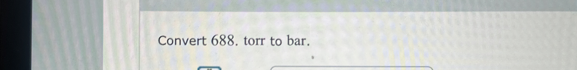 Solved Convert 688. ﻿torr to bar. | Chegg.com