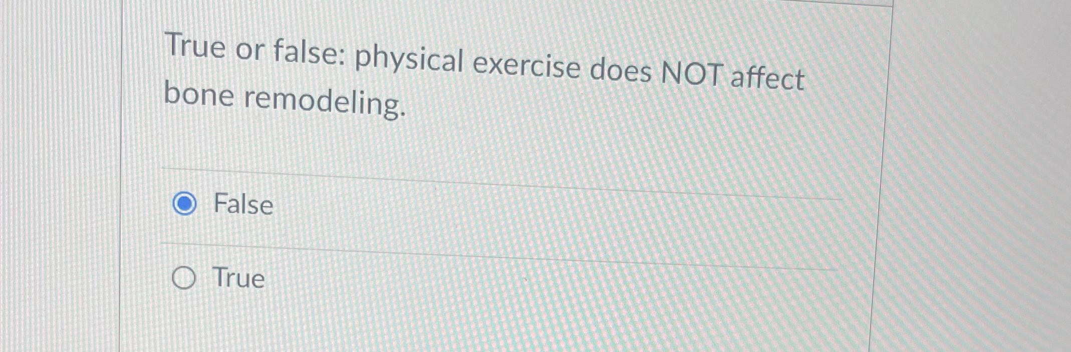 Solved True or false: physical exercise does NOT affect bone | Chegg.com